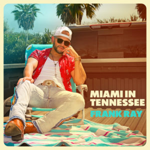 FRANK RAY TAKES COUNTRY MUSIC ON A SUN-SOAKED DETOUR WITH “MIAMI IN ...